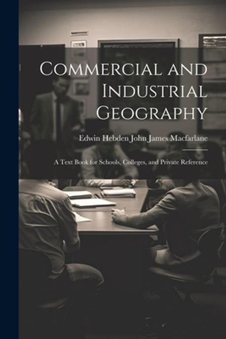 Commercial and Industrial Geography | James MacFarlane, Edwin Hebden ...