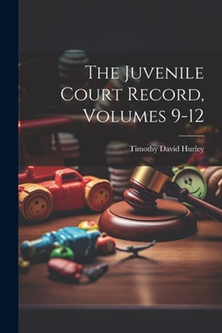 The Juvenile Court Record, Volumes 9-12 | Hurley, Timothy David - 교보문고