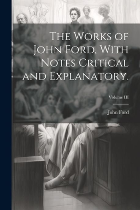 The Works of John Ford, With Notes Critical and Explanatory.; Volume ...