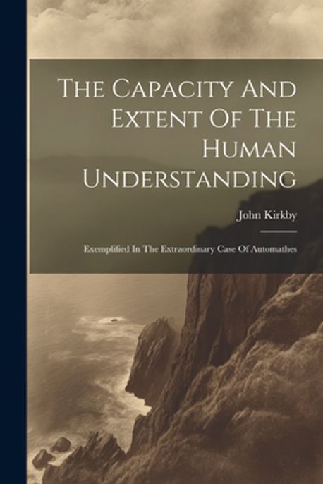 The Capacity And Extent Of The Human Understanding | Kirkby, John - 교보문고