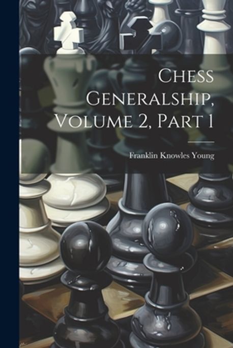Chess Generalship, Volume 2, Part 1 | Young, Franklin Knowles - 교보문고
