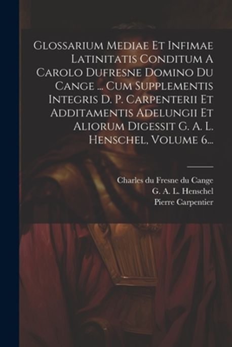 Glossarium Mediae Et Infimae Latinitatis Conditum A Carolo Dufresne ...