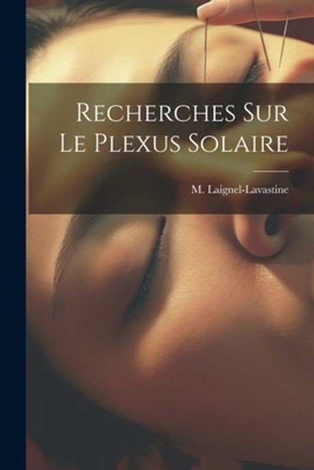 Recherches Sur Le Plexus Solaire | Laignel-Lavastine, M. (Maxime) 1875- - 교보문고