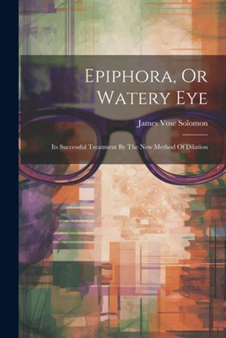 Epiphora, Or Watery Eye | Solomon, James Vose - 교보문고