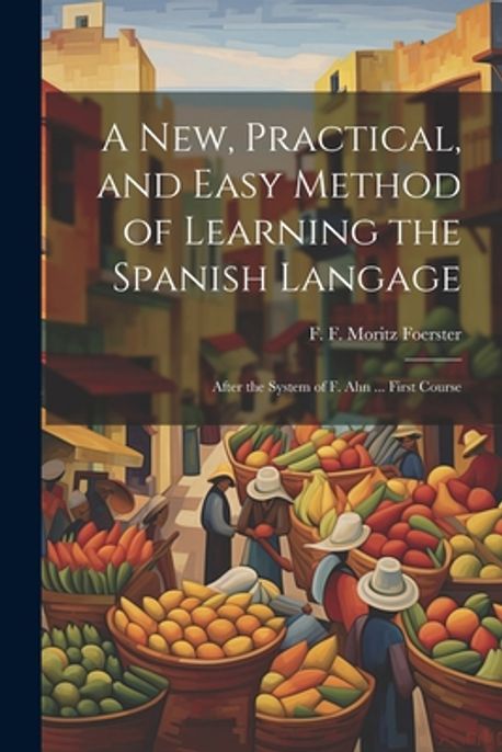 A New, Practical, and Easy Method of Learning the Spanish Langage | Foerster, F. F. Moritz - 교보문고