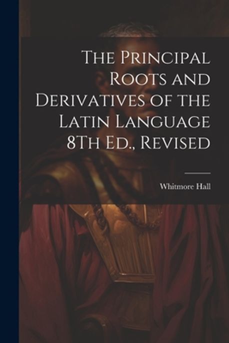 The Principal Roots and Derivatives of the Latin Language 8Th Ed ...