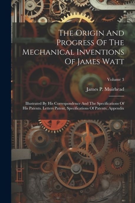The Origin And Progress Of The Mechanical Inventions Of James Watt ...