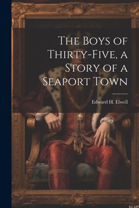 The Boys of Thirty-five, a Story of a Seaport Town | Elwell, Edward H ...