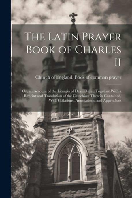 The Latin Prayer Book of Charles II; or, an Account of the Liturgia of ...