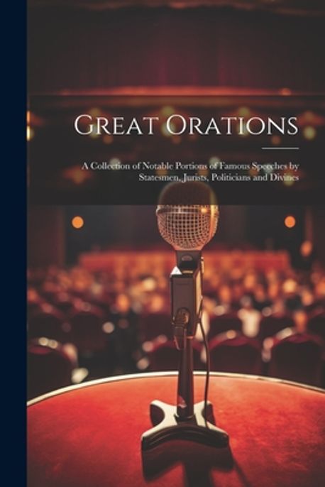 Great Orations; a Collection of Notable Portions of Famous Speeches by ...