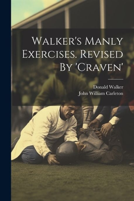 Walker's Manly Exercises. Revised By 'craven' | Walker, Donald - 교보문고