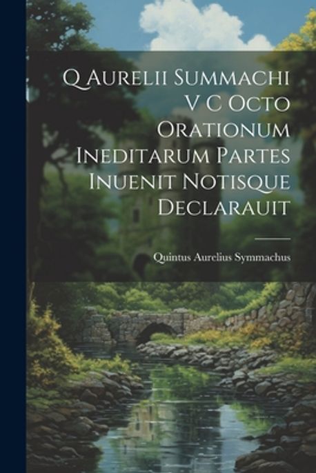 Q Aurelii Summachi V C Octo Orationum Ineditarum Partes Inuenit ...