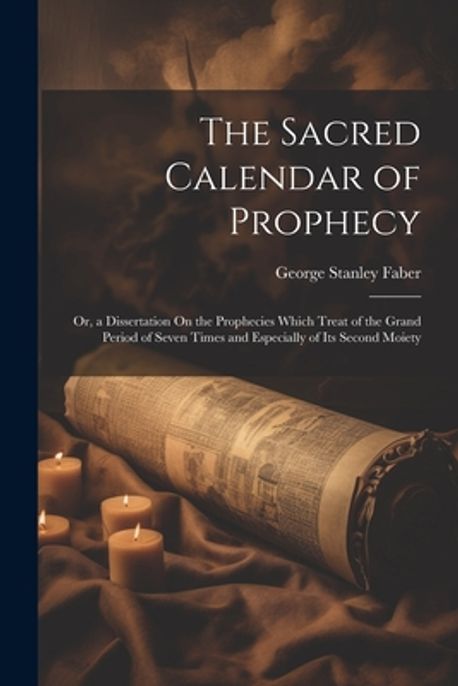 The Sacred Calendar of Prophecy | Faber, George Stanley - 교보문고