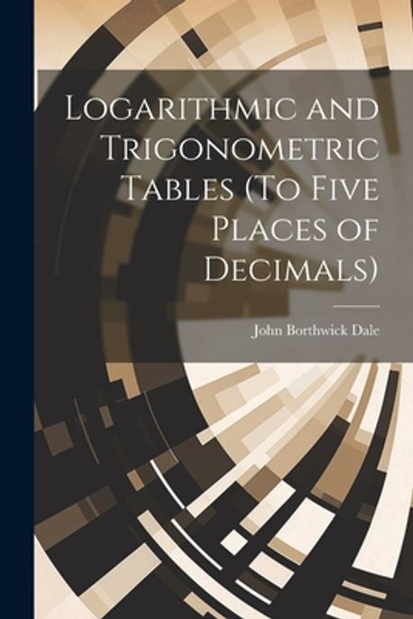Logarithmic and Trigonometric Tables (To Five Places of Decimals ...