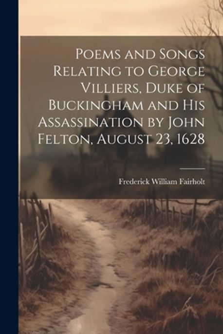 Poems and Songs Relating to George Villiers, Duke of Buckingham and His ...