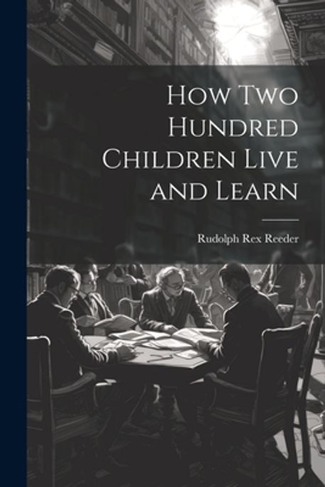 How Two Hundred Children Live and Learn | Reeder, Rudolph Rex - 교보문고