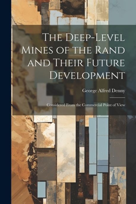The Deep-Level Mines of the Rand and Their Future Development | Denny ...