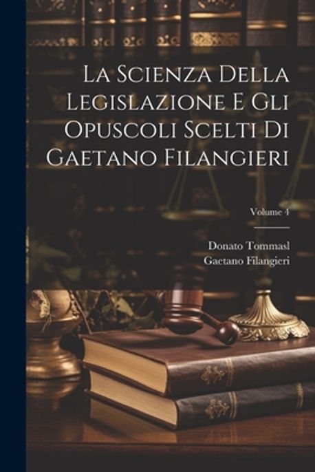La Scienza Della Legislazione E Gli Opuscoli Scelti Di Gaetano ...