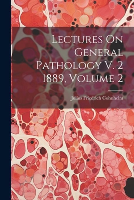 Lectures On General Pathology V. 2 1889, Volume 2 | Cohnheim, Julius ...