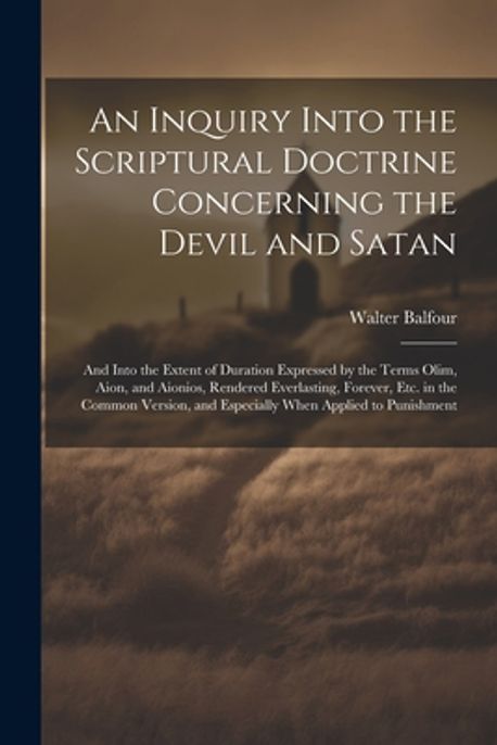 An Inquiry Into the Scriptural Doctrine Concerning the Devil and Satan ...
