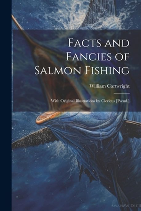 Facts and Fancies of Salmon Fishing | Cartwright, William - 교보문고