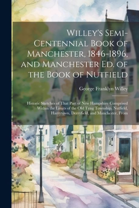 Willey's Semi-Centennial Book of Manchester, 1846-1896, and Manchester ...