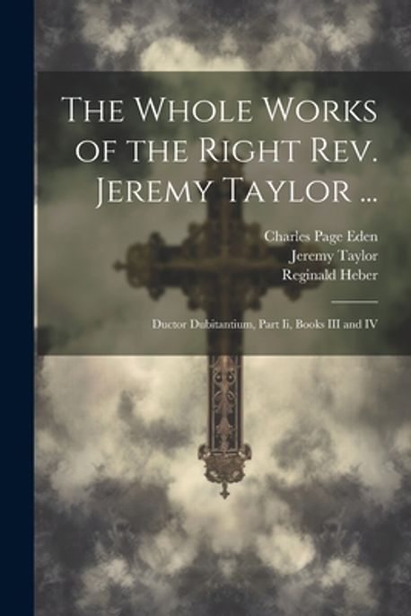 The Whole Works of the Right Rev. Jeremy Taylor ... | Taylor, Jeremy - 교보문고