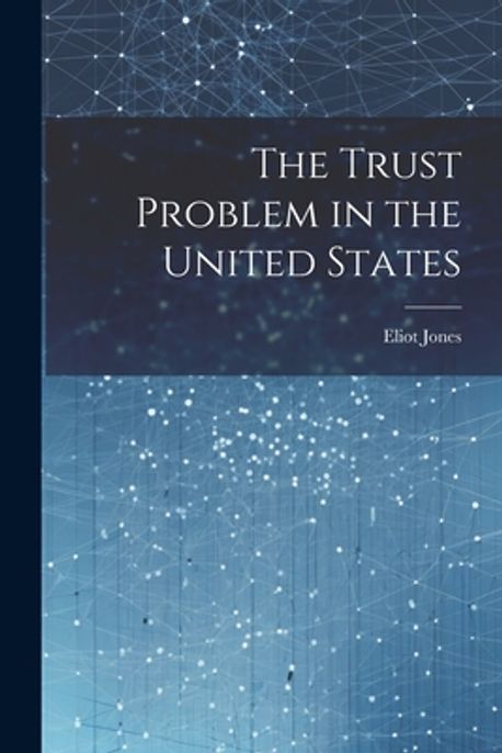 The Trust Problem in the United States | Jones, Eliot - 교보문고
