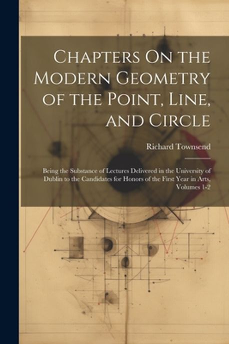 Chapters On the Modern Geometry of the Point, Line, and Circle ...