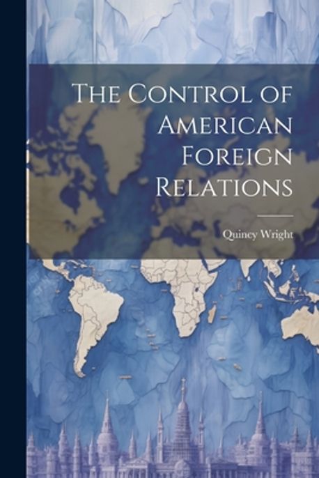 The Control of American Foreign Relations | Wright, Quincy - 교보문고