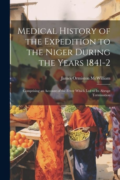 Medical History of the Expedition to the Niger During the Years 1841-2 ...