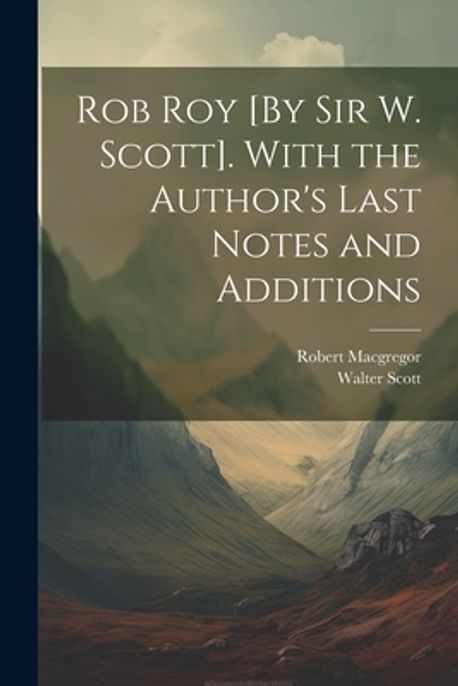 Rob Roy [By Sir W. Scott]. With the Author's Last Notes and Additions ...