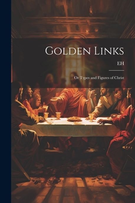 Golden Links; Or Types and Figures of Christ | Eh - 교보문고
