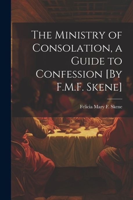 The Ministry of Consolation, a Guide to Confession [By F.M.F. Skene ...