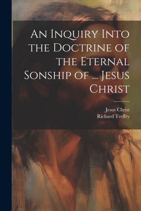 An Inquiry Into the Doctrine of the Eternal Sonship of ... Jesus Christ ...