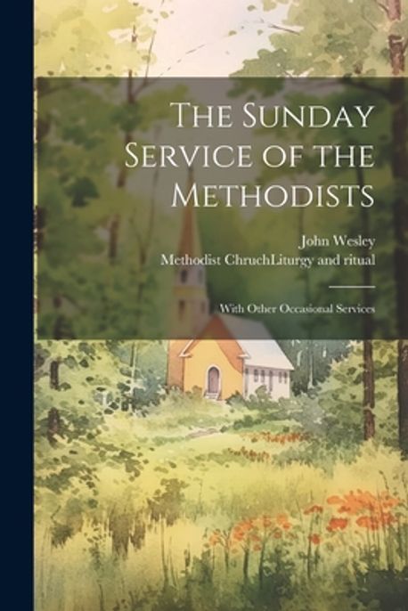 The Sunday Service of the Methodists; With Other Occasional Services ...