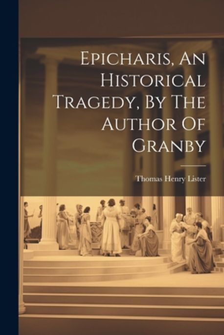 Epicharis, An Historical Tragedy, By The Author Of Granby | Lister ...
