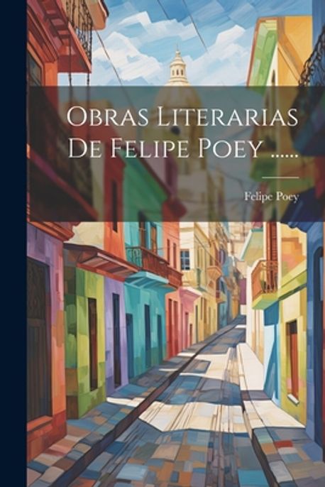Obras Literarias De Felipe Poey ...... | Poey, Felipe - 교보문고