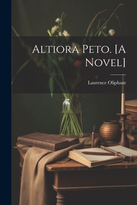 Altiora Peto. [A Novel] | Oliphant, Laurence - 교보문고