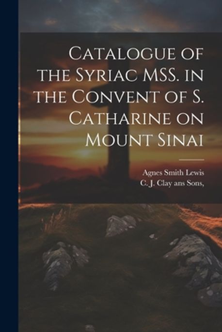 Catalogue of the Syriac MSS. in the Convent of S. Catharine on Mount ...
