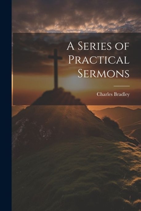 A Series of Practical Sermons | Bradley, Charles - 교보문고