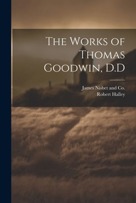 The Works of Thomas Goodwin, D.D | Halley, Robert - 교보문고