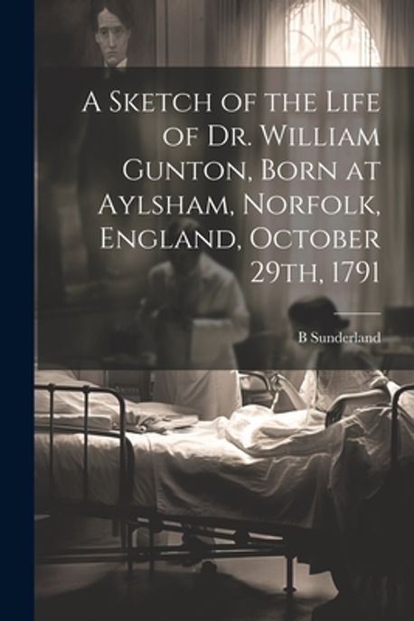 A Sketch of the Life of Dr. William Gunton, Born at Aylsham, Norfolk ...