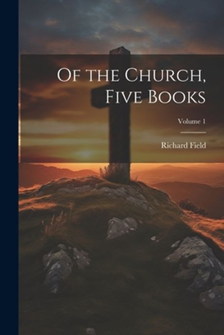 Of the Church, Five Books; Volume 1 | Field, Richard - 교보문고