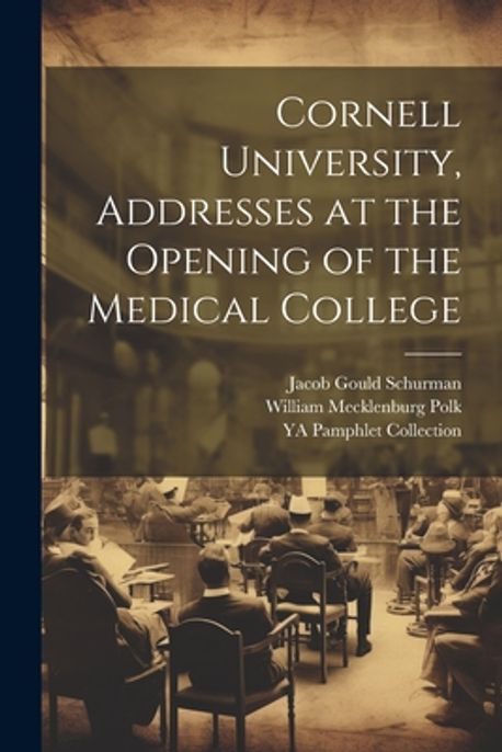 Cornell University, Addresses at the Opening of the Medical College ...