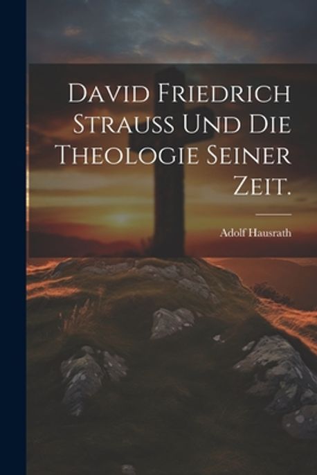 David Friedrich Strauss und die Theologie seiner Zeit. | Hausrath ...