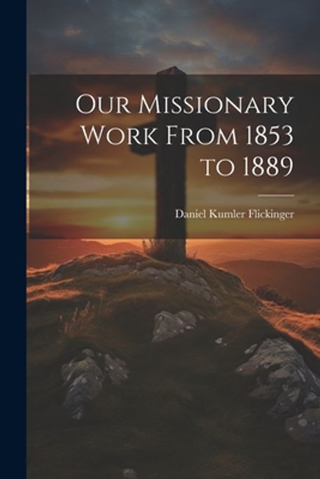 Our Missionary Work From 1853 to 1889 | Flickinger, Daniel Kumler - 교보문고