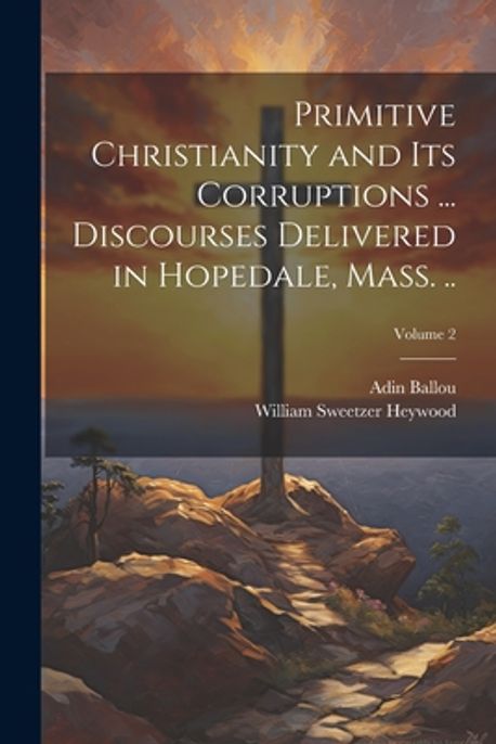 Primitive Christianity and its Corruptions ... Discourses Delivered in Hopedale, Mass ...