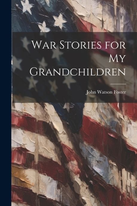 War Stories for my Grandchildren | Foster, John Watson - 교보문고