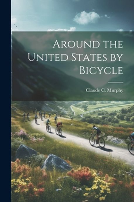 Around the United States by Bicycle | Murphy, Claude C. - 교보문고